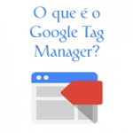 O que é o Google Tag Manager? - Expert Digital